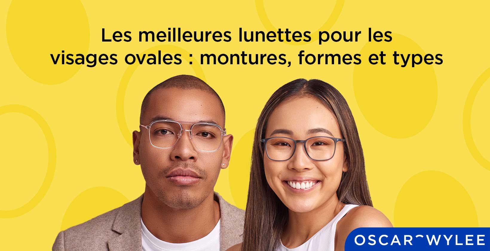 Les meilleures lunettes pour les visages ovales : montures, formes et types